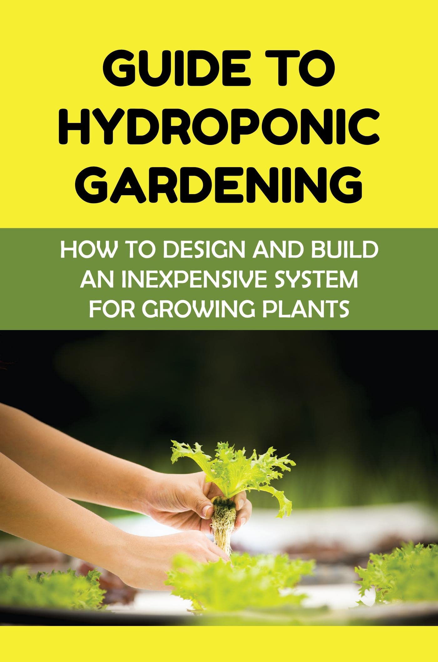 Guide To Hydroponic Gardening: How To Design And Build An Inexpensive System For Growing Plants ...